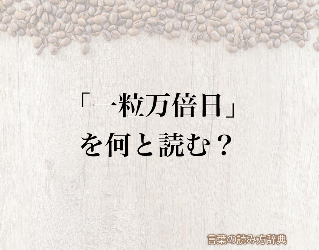 「一粒万倍日」の読み方と意味とは?「いちりゅうまんばいび」と「ひとつぶまんばいび」のどちら?正しい読み方について詳しく解釈 言葉の読み方辞典